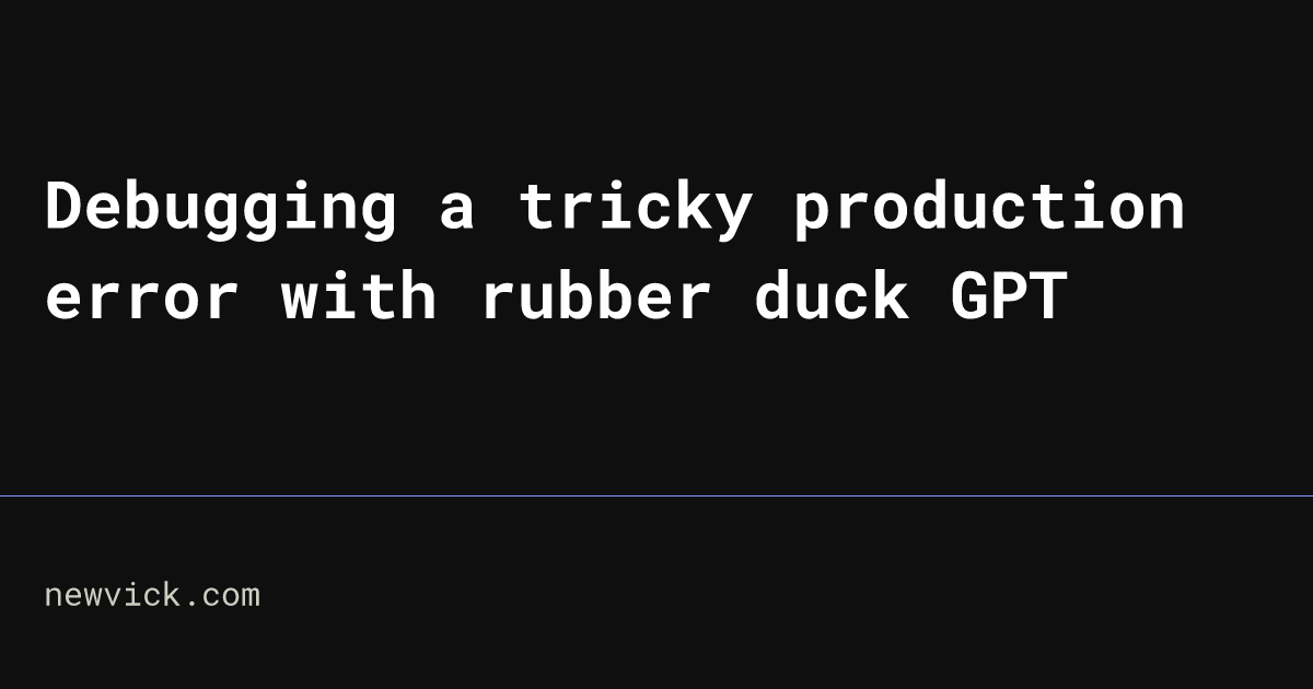 Debugging a tricky production error with rubber duck GPT • Newvick's blog