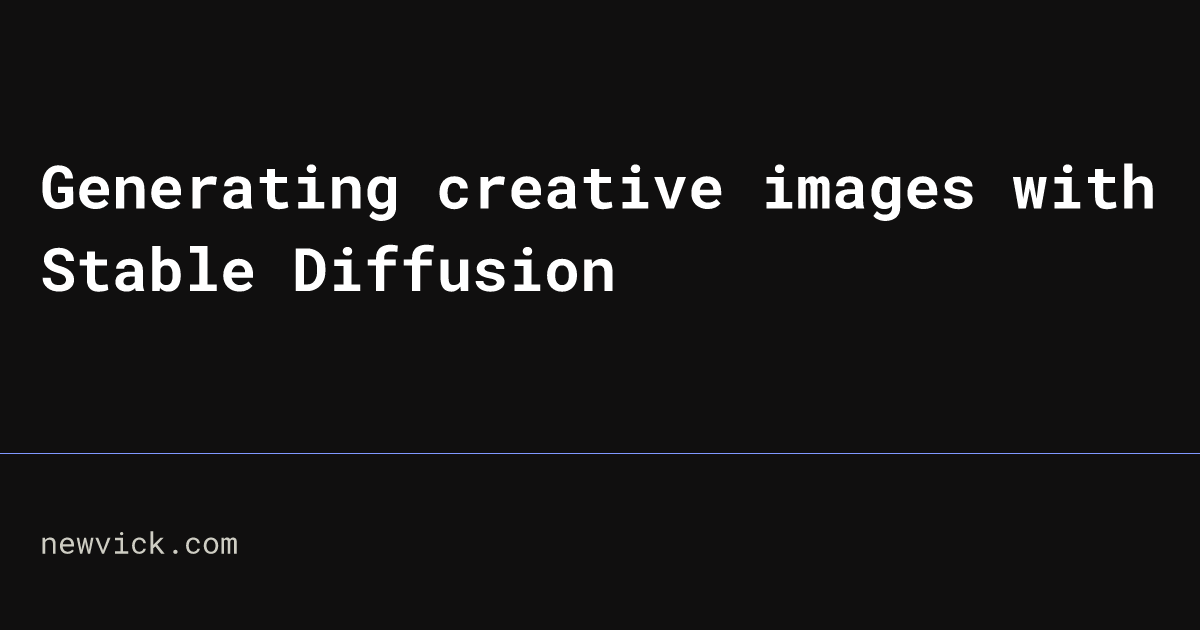 Generating creative images with Stable Diffusion • Newvick's blog