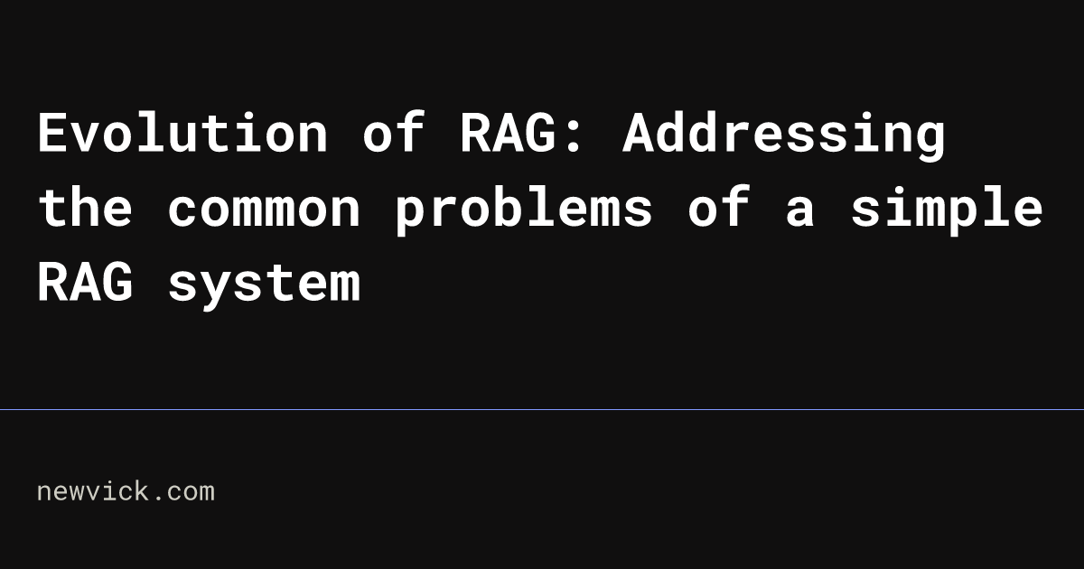 Evolution of RAG: Addressing the common problems of a simple RAG system • Newvick's blog